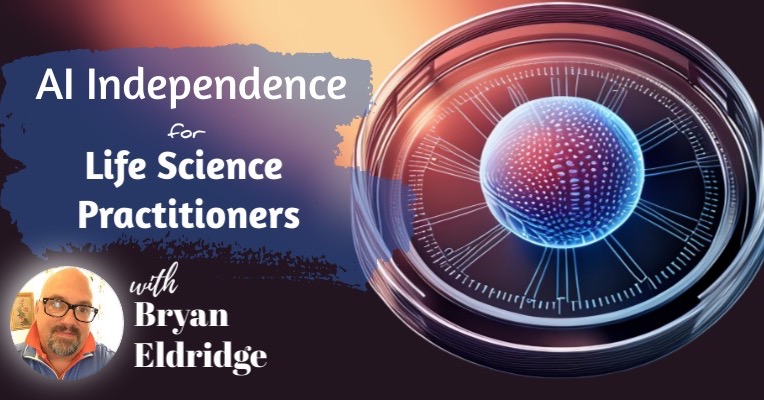 AI Independence for Life Science Practitioners by Bryan D. Eldridge, M.Ed. on Maven