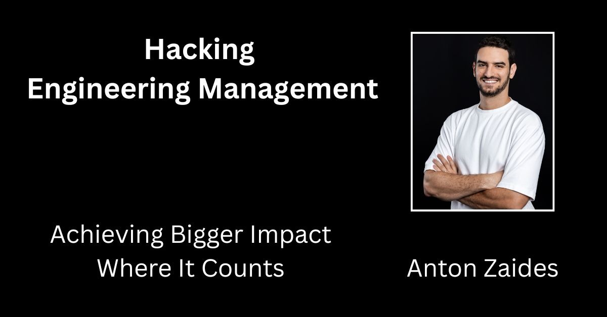 Hacking Engineering Management: Achieving Bigger Impact Where It Counts ...